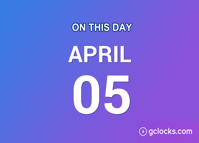 Nisan 5 tarihinde ne oldu – Olaylar, Doğumlar & Ölümler | GClocks