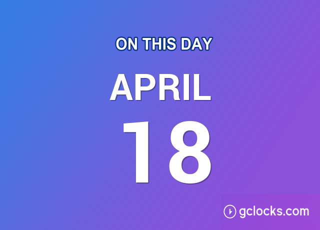 What Happened on April 18 – Events, Births & Deaths | GClocks