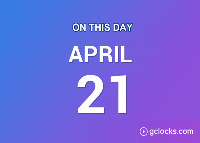 What Happened on April 21 – Events, Births & Deaths | GClocks