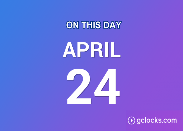 What Happened on April 24 – Events, Births & Deaths | GClocks