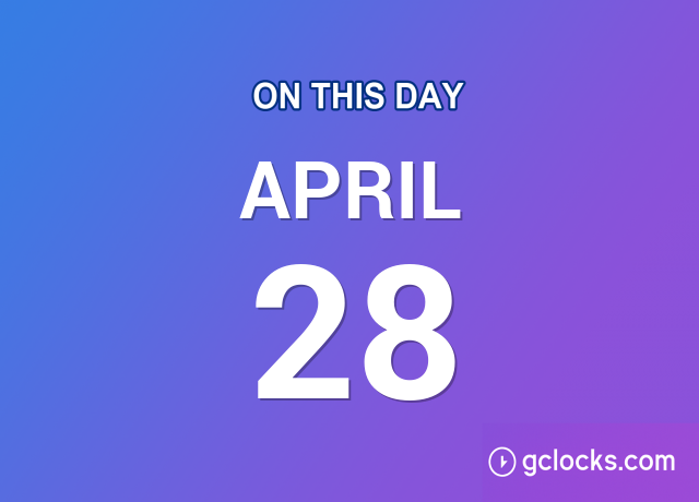 What Happened on April 28 – Events, Births & Deaths | GClocks