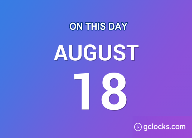 What Happened on August 18 – Events, Births & Deaths | GClocks
