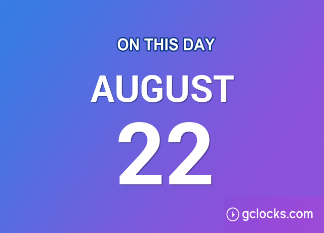 What Happened on August 22 – Events, Births & Deaths | GClocks