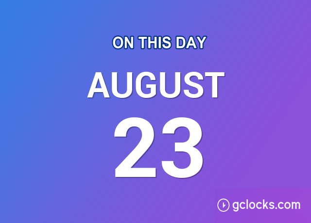 What Happened on August 23 – Events, Births & Deaths | GClocks