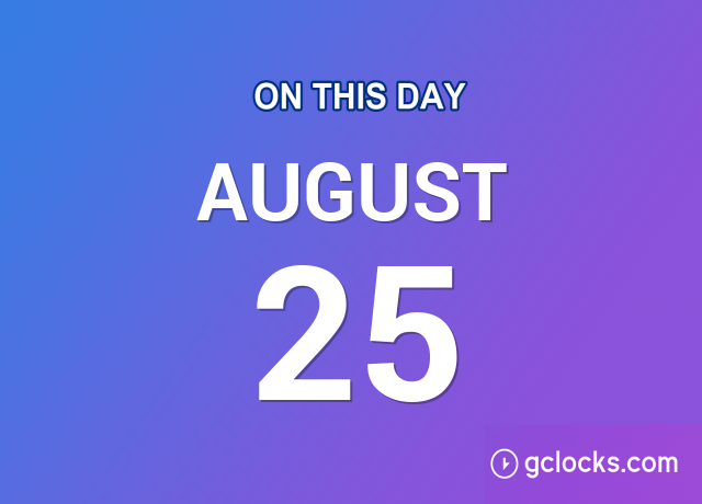 Qué pasó el 25 de Agosto – Eventos, Nacimientos y Fallecimientos | GClocks