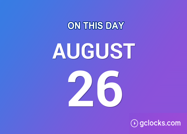 What Happened on August 26 – Events, Births & Deaths | GClocks