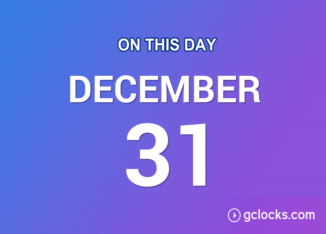 What Happened on December 31 – Events, Births & Deaths | GClocks