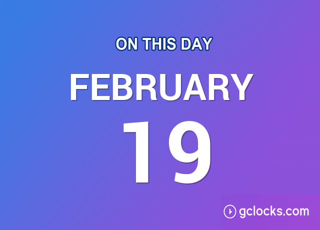 Şubat 19 tarihinde ne oldu – Olaylar, Doğumlar & Ölümler | GClocks