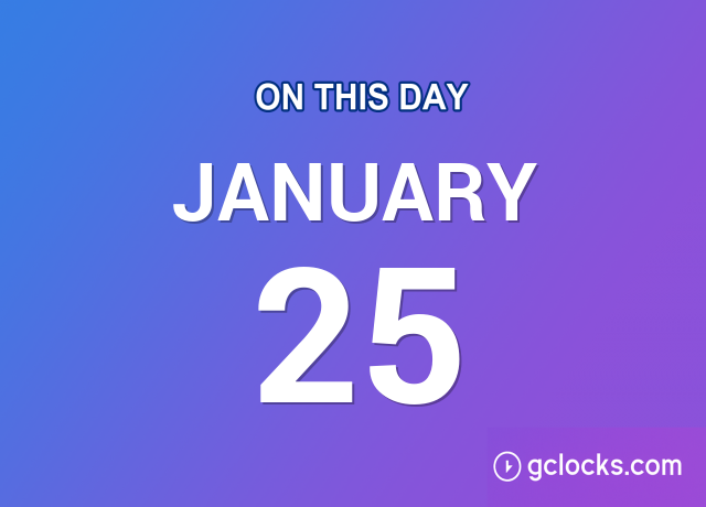 What Happened on January 25 – Events, Births & Deaths | GClocks