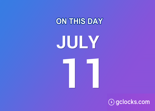 What Happened on July 11 – Events, Births & Deaths | GClocks