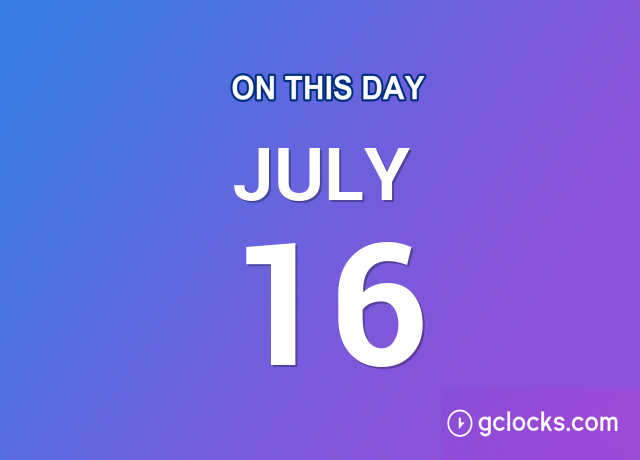 What Happened on July 16 – Events, Births & Deaths | GClocks
