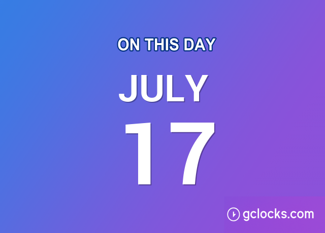 What Happened on July 17 – Events, Births & Deaths | GClocks