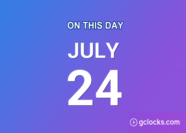What Happened on July 24 – Events, Births & Deaths | GClocks
