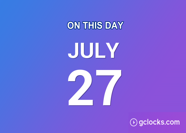 What Happened on July 27 – Events, Births & Deaths | GClocks