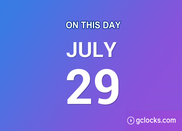 What Happened on July 29 – Events, Births & Deaths | GClocks