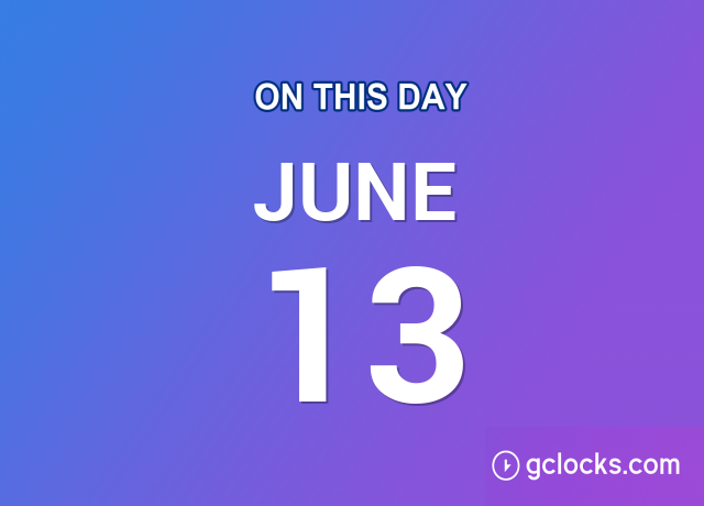 What Happened on June 13 – Events, Births & Deaths | GClocks