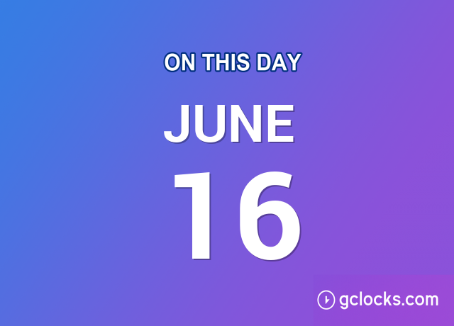 What Happened on June 16 – Events, Births & Deaths | GClocks