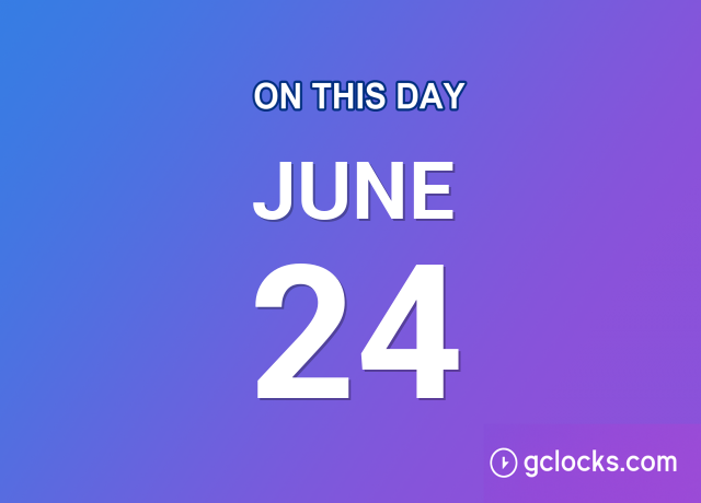 What Happened on June 24 – Events, Births & Deaths | GClocks