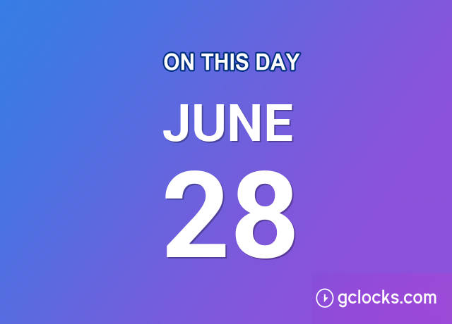 What Happened on June 28 – Events, Births & Deaths | GClocks