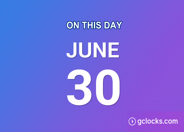 What Happened on June 30 – Events, Births & Deaths | GClocks