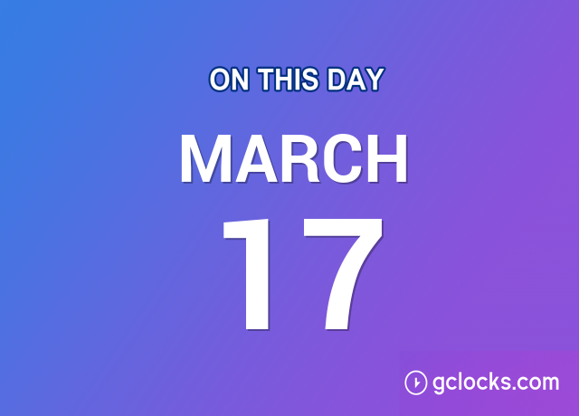 What Happened on March 17 – Events, Births & Deaths | GClocks