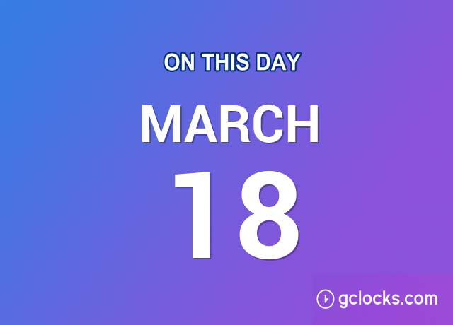 What Happened on March 18 – Events, Births & Deaths | GClocks