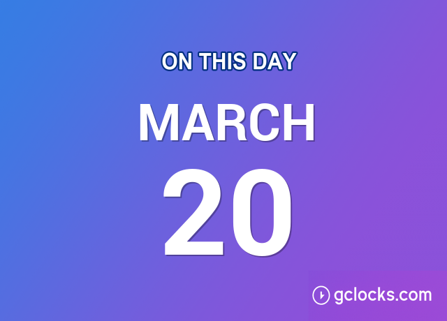 Mart 20 tarihinde ne oldu – Olaylar, Doğumlar & Ölümler | GClocks