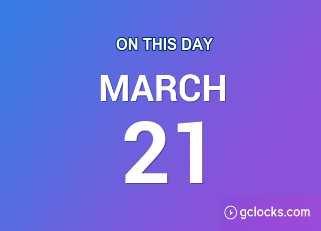 What Happened on March 21 – Events, Births & Deaths | GClocks