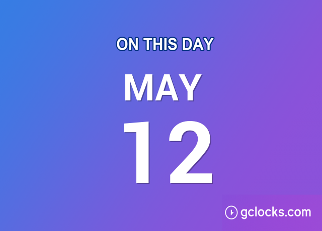 What Happened on May 12 – Events, Births & Deaths | GClocks