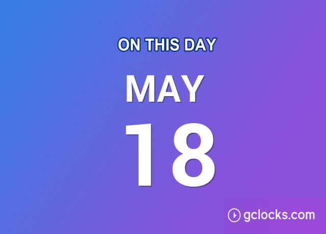 What Happened on May 18 – Events, Births & Deaths | GClocks