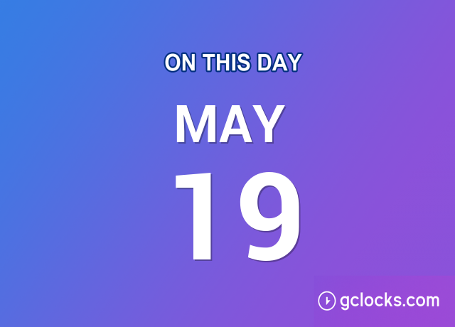 What Happened on May 19 – Events, Births & Deaths | GClocks