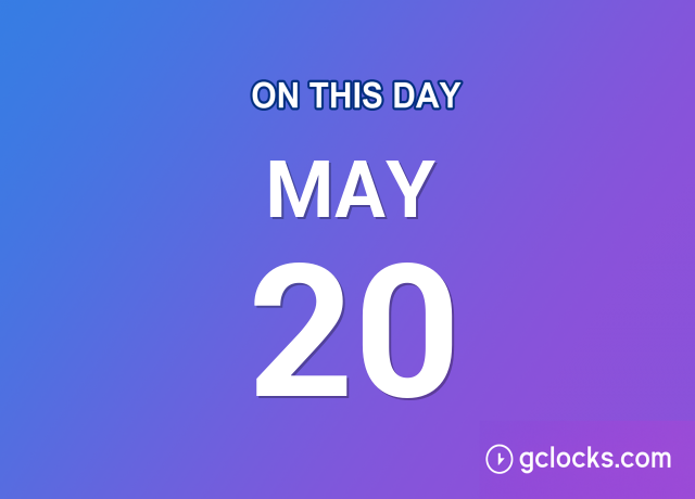 Qué pasó el 20 de Mayo – Eventos, Nacimientos y Fallecimientos | GClocks