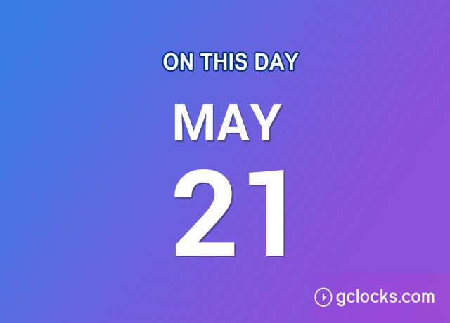 What Happened on May 21 – Events, Births & Deaths | GClocks