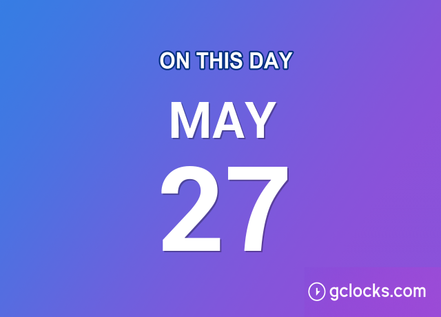 What Happened on May 27 – Events, Births & Deaths | GClocks