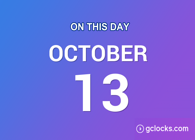 What Happened on October 13 – Events, Births & Deaths | GClocks